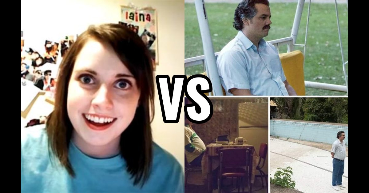 Overly Attached Girlfriend vs Sad Pablo Escobar: Overly Attached ...